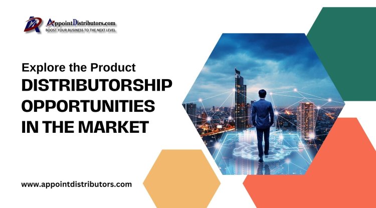 Explore the Product Distributorship Opportunities in the Market ...